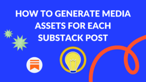 How to Generate Media Assets for Each Substack Post - Substack Course
